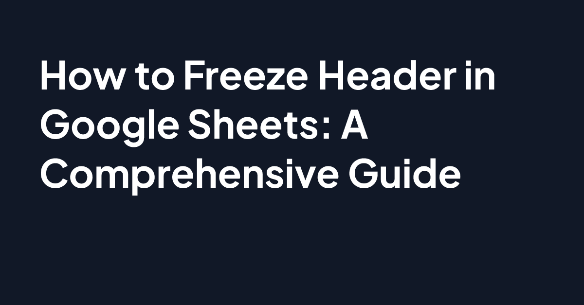 How to Freeze Header in Google Sheets: A Comprehensive Guide